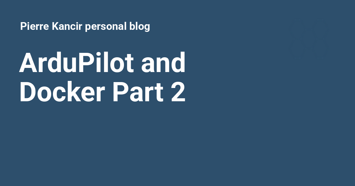 ArduPilot and Docker Part 2 - Pierre Kancir personal blog