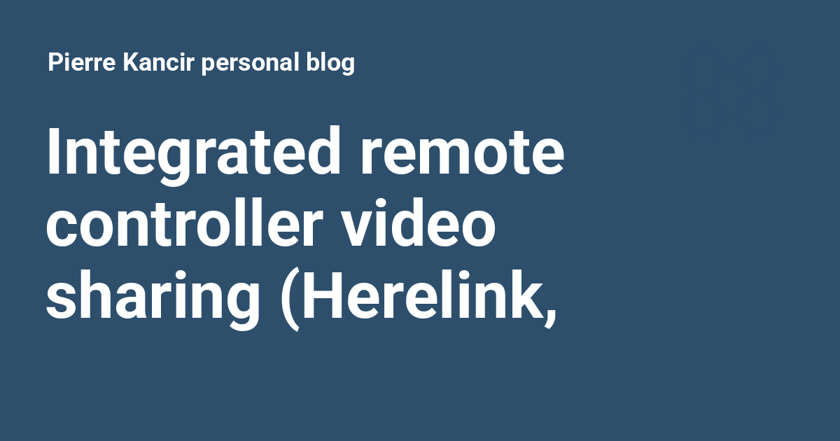 Integrated remote controller video sharing (Herelink, Siyi, etc.) - Pierre Kancir personal blog